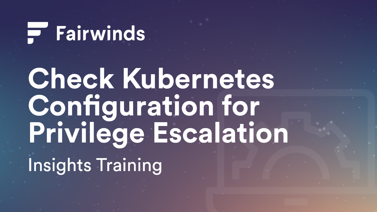 Action Item: Check Kubernetes Configuration for Privilege Escalation